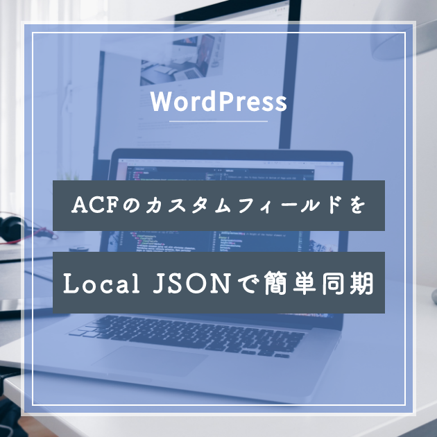 ACFのフィールドをLocal JSONで簡単に同期管理！【WordPress】 | 株式会社イー・フュージョン株式会社イー・フュージョン